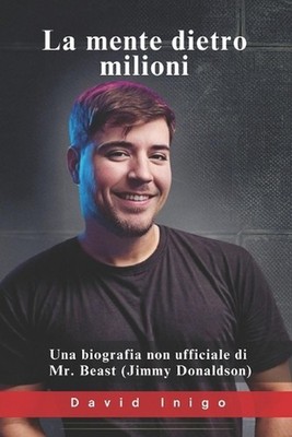 La mente dietro milioni: Una biografia non ufficiale di Mr. Beast ...