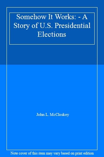 Somehow It Works: - A Story of U.S. Presidential Elections by McCloskey ...