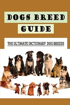Dogs Breed Guide Ultimate Dictionary Dog Breeds Book About by Beaird ...