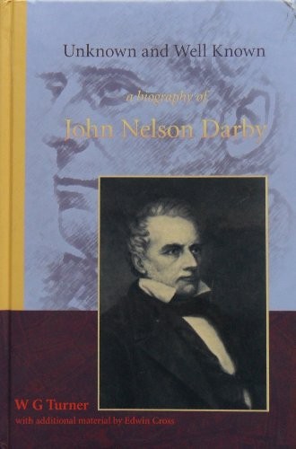 UNKNOWN AND WELL KNOW: A BIOGRAPHY OF JOHN NELSON DARBY By W G Turner ...