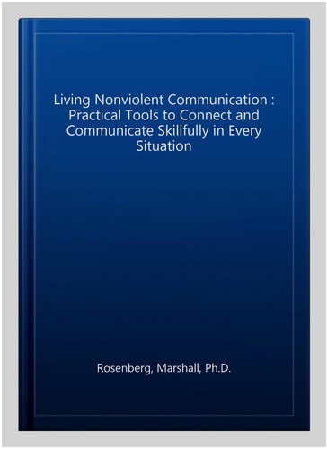 Living Nonviolent Communication : Practical Tools to Connect and ...