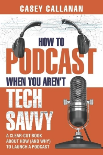 Casey Callanan How to Podcast When You Aren't Tech Savvy (Paperback ...