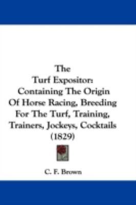 Turf Expositor : Containing the Origin of Horse Racing, Breeding for ...
