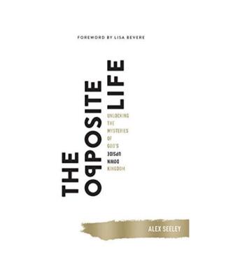 The Opposite Life: Unlocking the Mysteries of God's Upside-down Kingdom ...