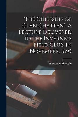 The Chiefship of Clan Chattan. A Lecture Delivered to the Inverness ...