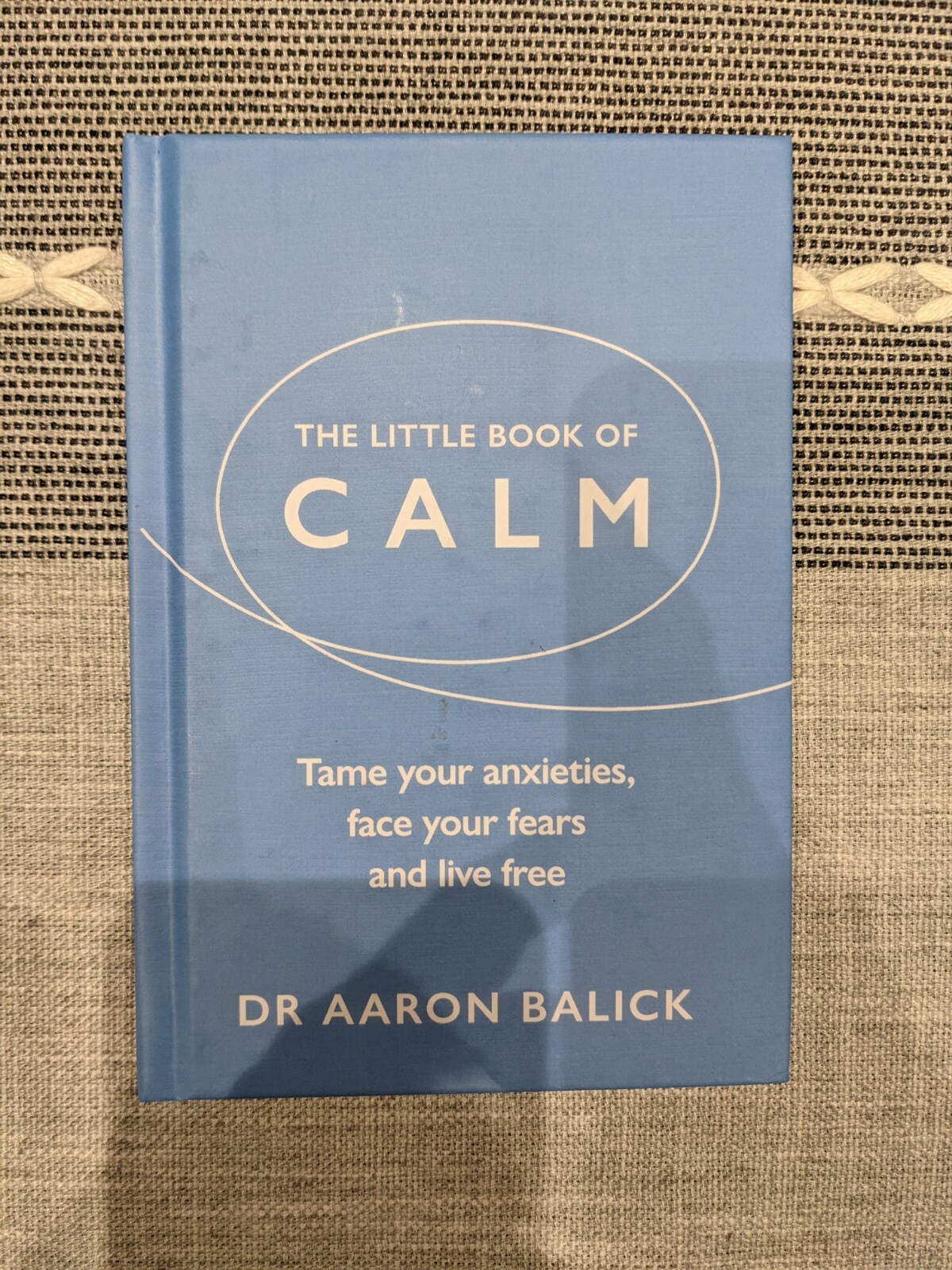The Little Book of Calm: Tame Your Anxieties, Face Your Fears, and Live Free by Dr Aaron Balick ...