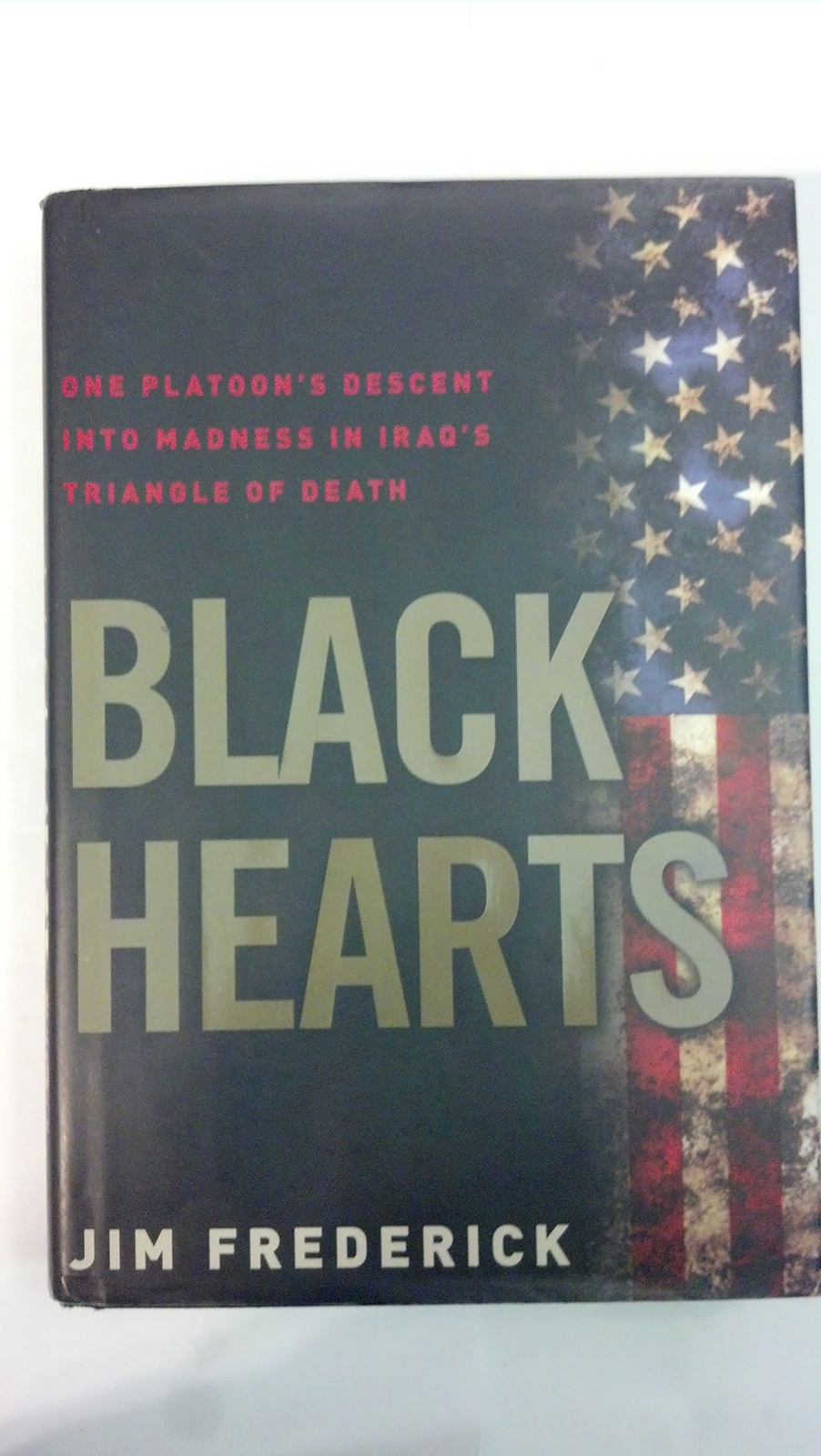 Black Hearts: One Platoon's Descent into Madness in Iraq's Triangle of ...