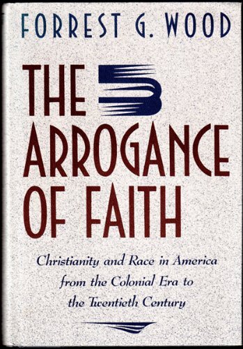 THE ARROGANCE OF FAITH: CHRISTIANITY AND RACE IN AMERICA By Forrest G ...