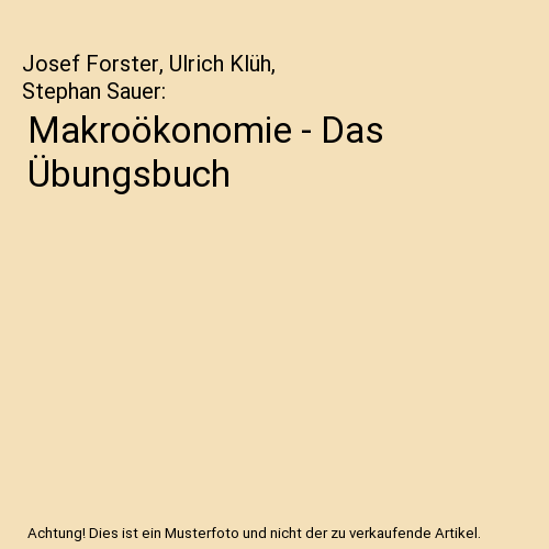 Makroökonomie - Das Übungsbuch, Josef Forster, Ulrich Klüh, Stephan ...