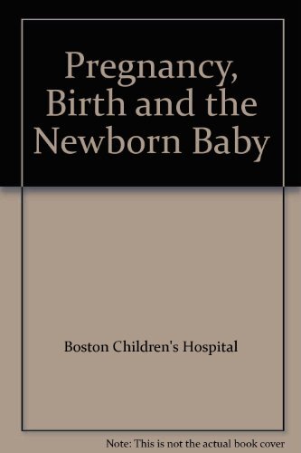 PREGNANCY, BIRTH AND THE NEWBORN BABY By Boston Children's Hospital ...