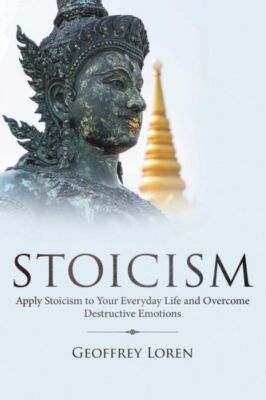 Stoicism: Apply Stoicism To Your Everyday Life And Overcome Destructive ...