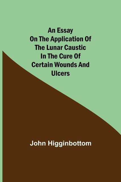 An Essay On The Application of The Lunar Caustic in The Cure of Certain ...