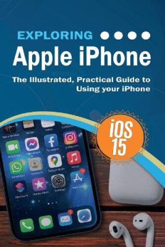 Exploring Apple iPhone: iOS 15 Edition: The Illustrated, Practical Guide to | eBay