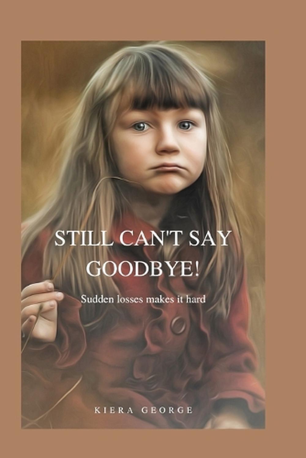 Still can't say goodbye: Sudden losses makes it hard by Kiera George ...