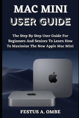 Mac Mini User Guide Step By Step By Beginners Seniors Gu by Ombe Festus ...