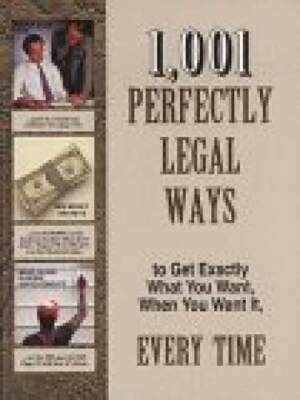1,001 Perfectly Legal Ways to Get Exactly What You Want, When You Want ...