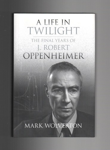 A LIFE IN TWILIGHT: FINAL YEARS...OPPENHEIMER by Mark Wolverton 2008 HC ...