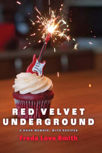 Red Velvet Underground: A Rock Memoir, with Recipes by Freda Love Smith ...