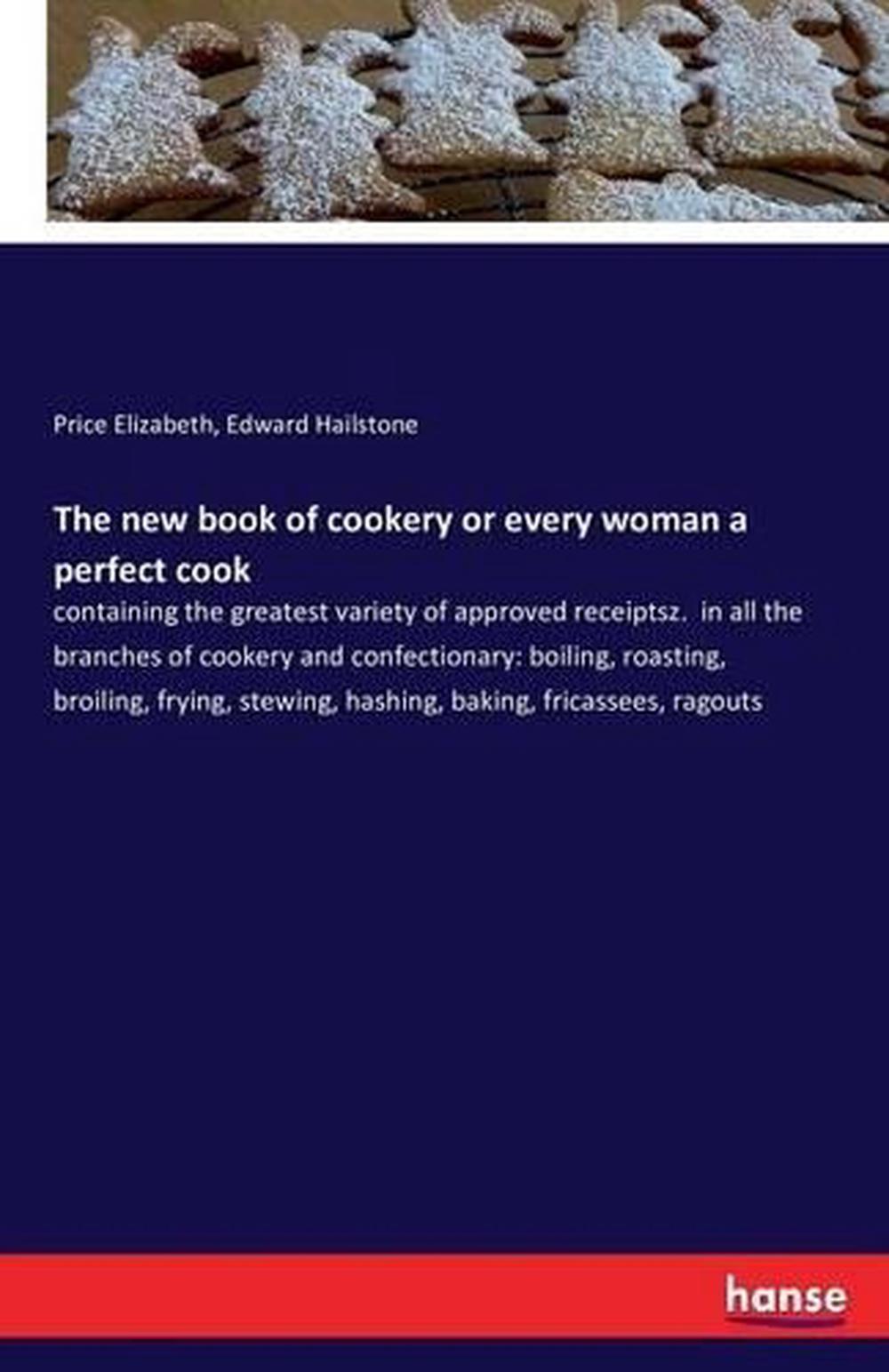 The new book of cookery or every woman a perfect cook: containing the ...