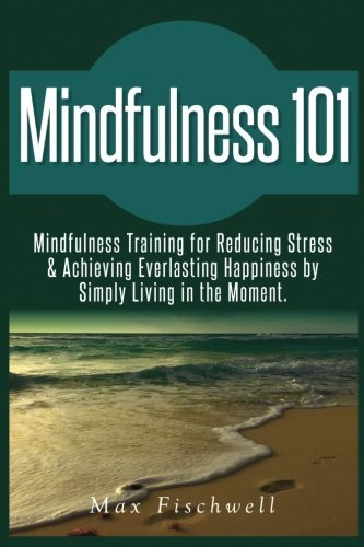 MINDFULNESS 101: MINDFULNESS TRAINING FOR REDUCING STRESS By Max Fischwell *NEW* 9781500281335 ...
