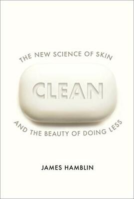 Clean: The New Science of Skin and the Beauty of Doing Less by Hamblin ...