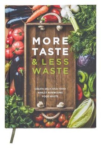 More Taste & Less Waste Cookbook: Create delicious food whilst ...
