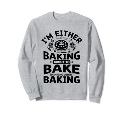 I'm Either Baking About To Bake Thinking About Baking Baker Sweatshirt ...