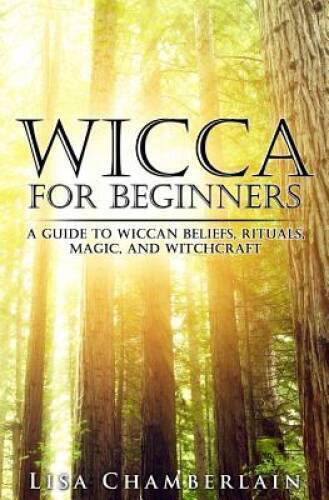 Wicca for Beginners: A Guide to Wiccan Beliefs, Rituals, Magic, an ...