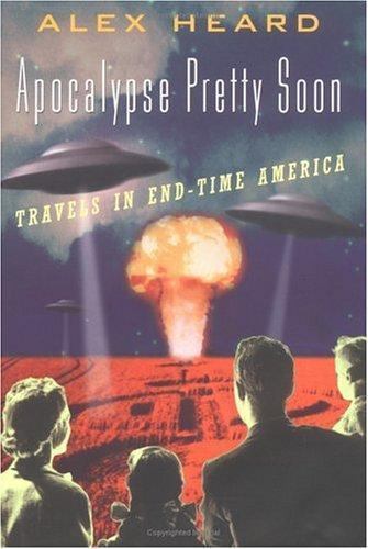 APOCALYPSE PRETTY SOON: Travels in End-Time America Alex Heard, 1999 ...