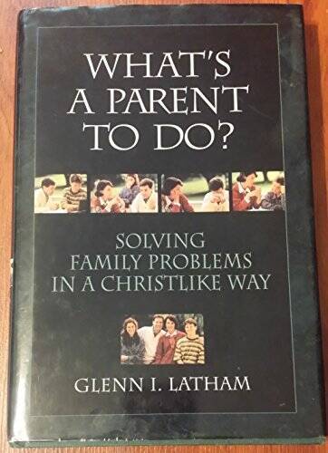 Whats a Parent to Do: Solving Family Problems in a Christlike Way ...