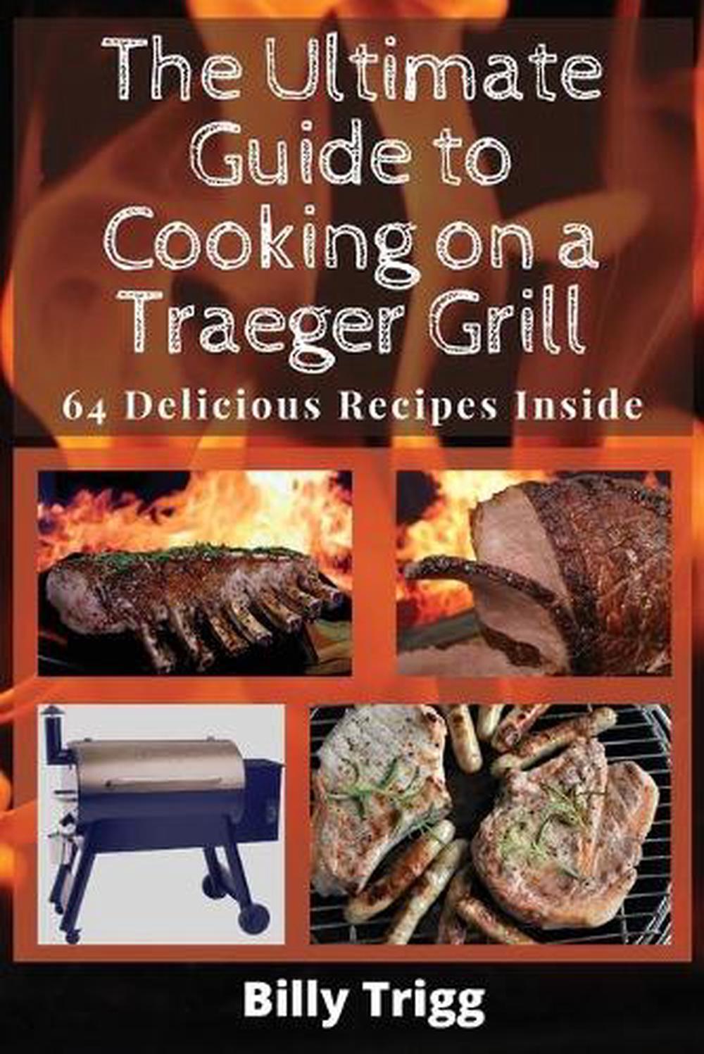 The Ultimate Guide to Cooking on a Traeger Grill: 64 Delicious Recipes ...