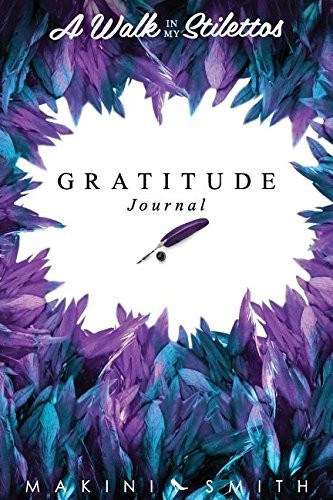 A WALK IN MY STILETTOS: THE GRATITUDE JOURNAL By Makini Smith **BRAND ...