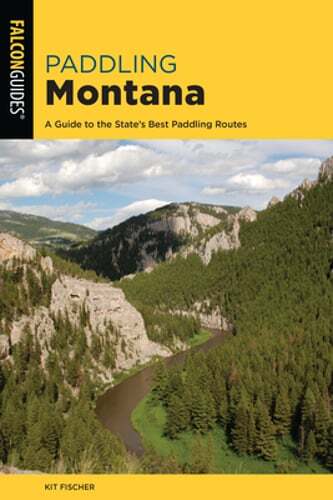 Paddling Montana: A Guide to the State's Best Paddling Routes by Kit ...