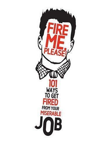 Fire Me, Please! 101 Ways to Get Fired from Your Miserable Job by David ...