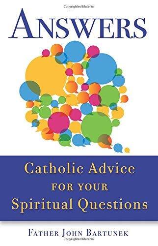ANSWERS: CATHOLIC ADVICE FOR YOUR SPIRITUAL QUESTIONS By John Bartunek ...