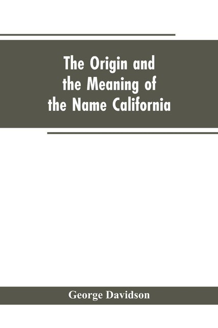 The Origin And The Meaning of The Name California von George Davidson ...