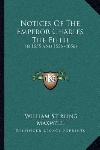 Notices of the Emperor Charles The : In 1555 And 1556 (1856) by William ...