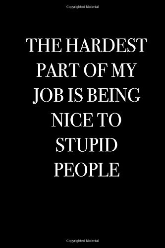 THE HARDEST PART OF MY JOB IS BEING NICE TO STUPID PEOPLE: By Active ...