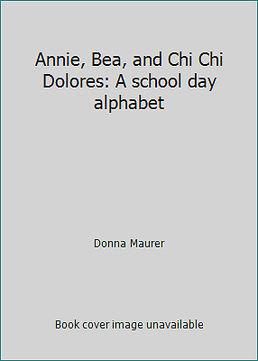Annie, Bea, and Chi Chi Dolores: A school day alphabet by Donna Maurer ...