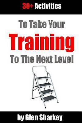 Take Your Training to the Next Level: 30+ Activities by Glen T Sharkey ...