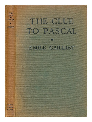 Cailliet, Emile (1894-?) The clue to Pascal / by Emile Cailliet 1944 ...