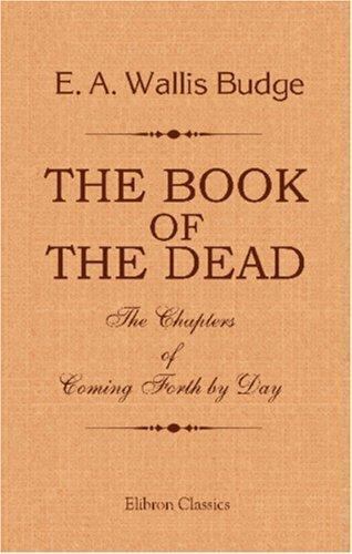 Elibron Classics Ser.: Book of the Dead : The Chapters of Coming Forth ...