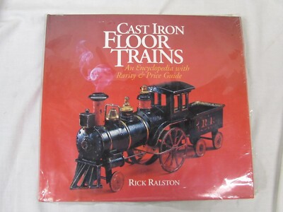 CAST IRON FLOOR TRAINS: AN ENCYCLOPEDIA WITH RARITY AND By Rick Ralston ...