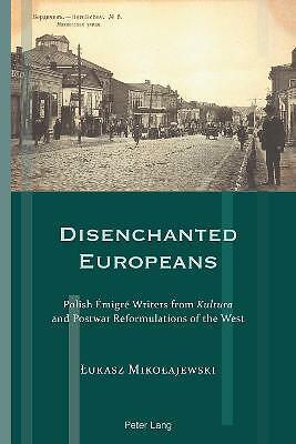 Disenchanted Europeans: Polish Emigre Writers from Kultura and Postwar ...