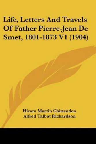 Life, Letters and Travels of Father Pierre-Jean de Smet, 1801-1873 V1 ...