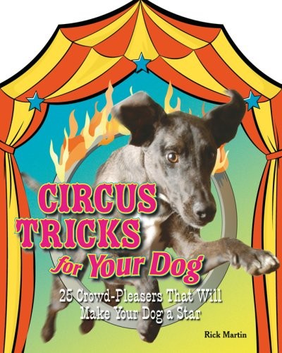 CIRCUS TRICKS FOR YOUR DOG: 25 CROWD-PLEASERS THAT WILL By Rick Martin ...
