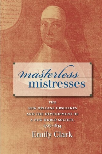 MASTERLESS MISTRESSES: THE NEW ORLEANS URSULINES AND THE By Emily Clark ...