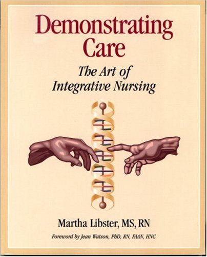 DEMONSTRATING CARE: THE ART OF INTEGRATIVE NURSING By Martha Libster ...