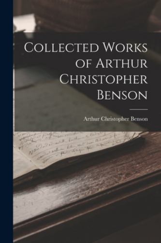 Collected Works of Arthur Christopher Benson by Arthur Christopher ...
