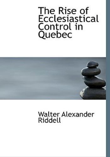 Rise of Ecclesiastical Control in Quebec by Walter Alexander Riddell ...